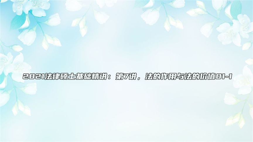 2021法律硕士基础精讲:第7讲,法的作用与法的价值01-1