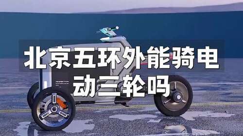 北京五环外电动三轮上路真相!这些规定你必须知道