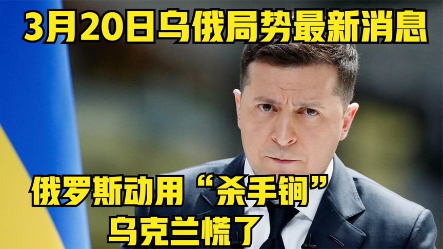 3月20日乌俄局势最新消息,俄罗斯动用“杀手锏”,乌克兰慌了