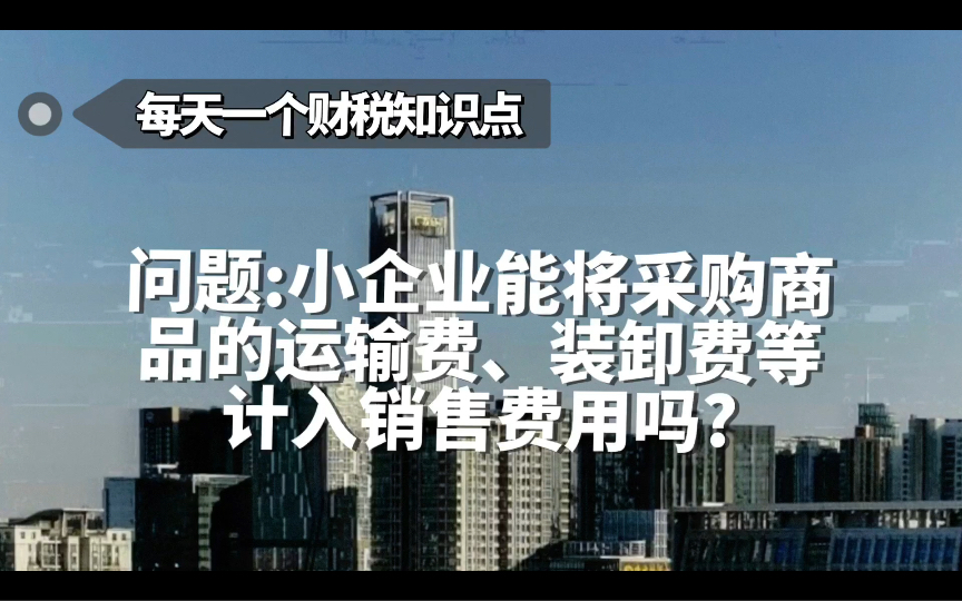 问题:小企业能将采购商品的运输费、装卸费等计入销售费用吗?