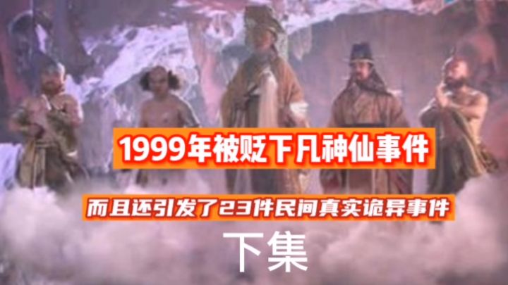 1999年流传的被贬下凡神仙事件,而且还引发了23件民间真实诡异事