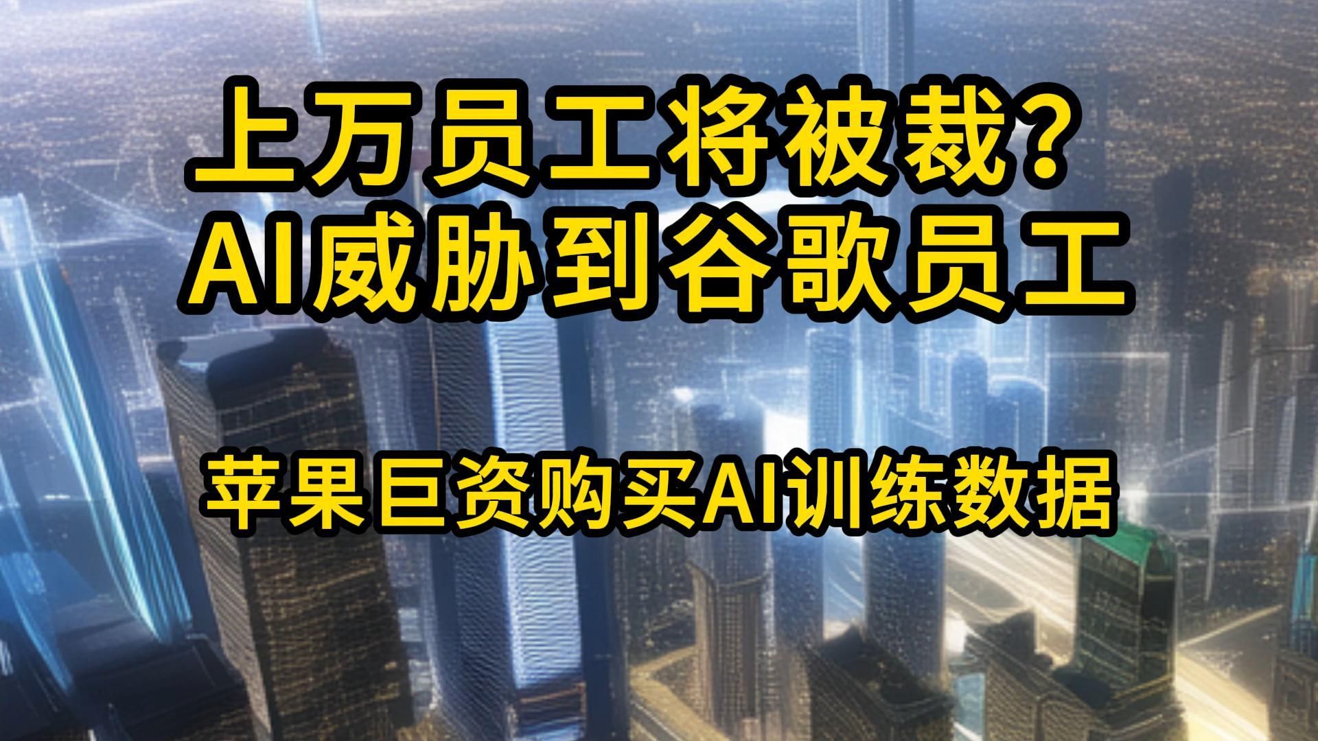 上万员工将被裁?AI威胁到谷歌员工 | 苹果巨资购买AI训练数据【2023....