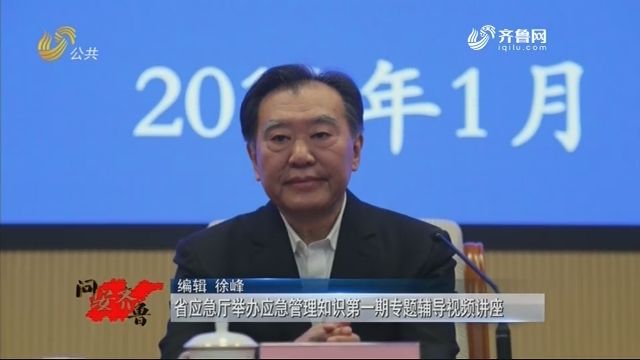 山东省应急厅举办应急管理知识第一期专题辅导视频讲座