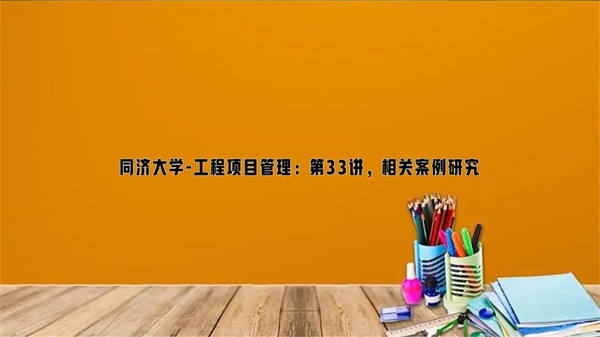 同济大学-工程项目管理:第33讲,相关案例研究