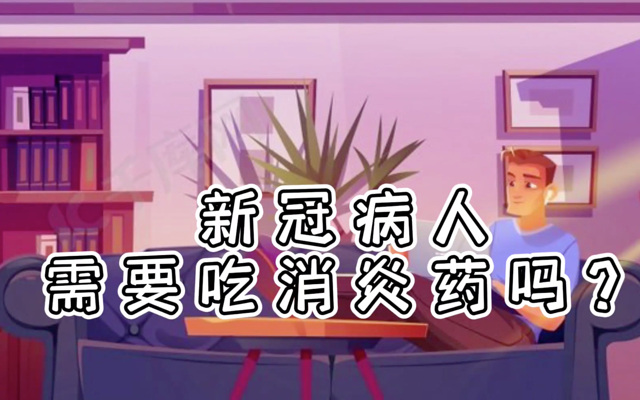 【科学防疫】新冠病人需要吃消炎药吗?