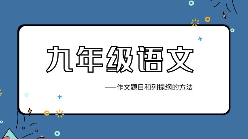 【致学教育在线课堂】九年级语文 - 作文题目和列提纲的方法