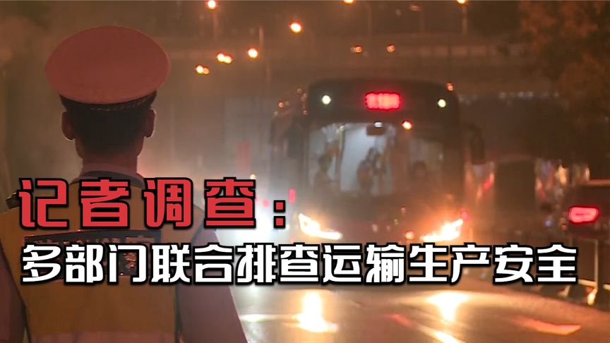 记者调查:多部门联合排查运输生产安全
