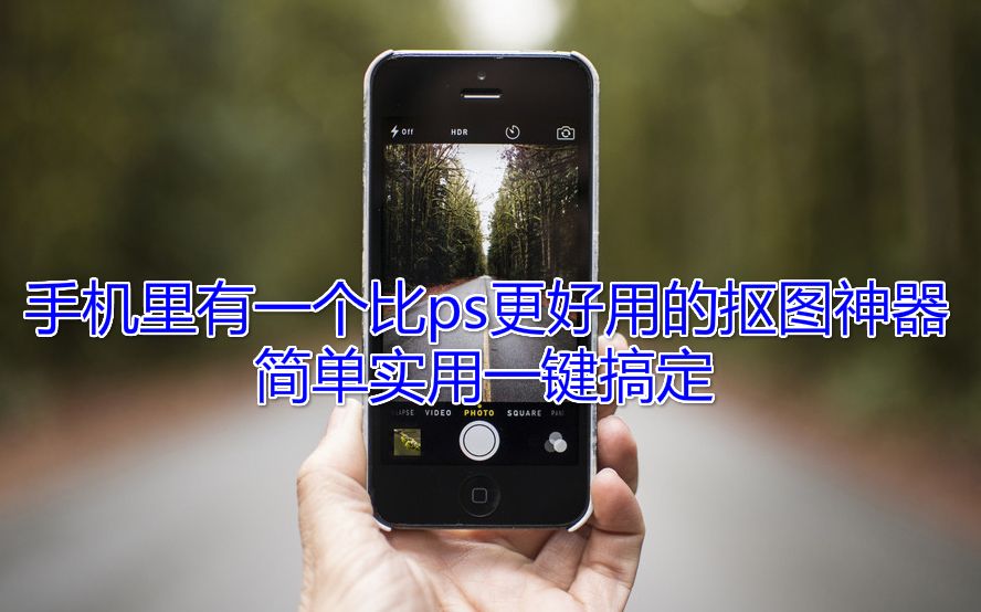 手机里有一个比ps更好用的抠图神器,简单实用一键搞定