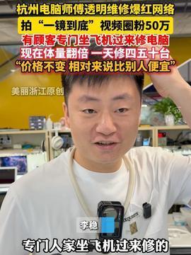 #杭州电脑师傅拍短视频圈粉50万 有顾客专门坐飞机过来修电脑,现在...