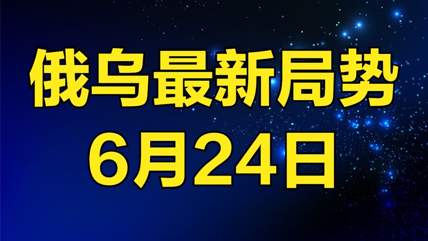 俄乌最新局势6月24日