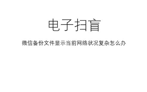电子扫盲—微信备份文件显示当前网络状况复杂怎么办