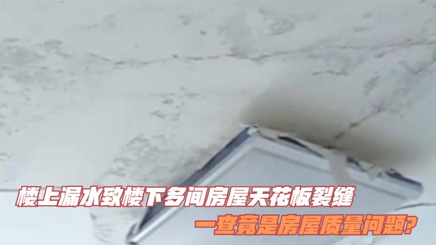 楼上漏水致楼下多间房屋天花板裂缝,一查竟是房屋质量问题?