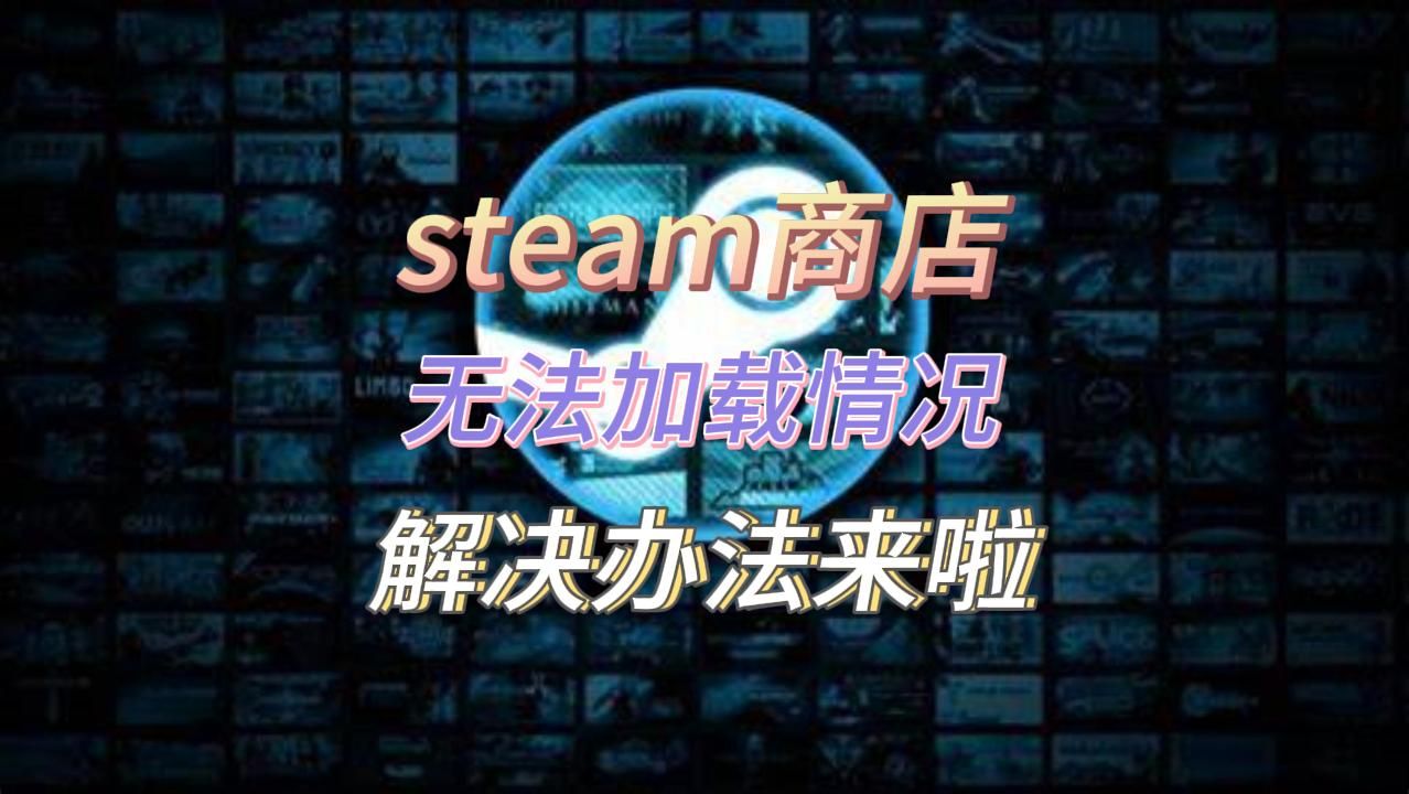 steam商店加载不出来\商店打不开怎么办?一招教你解决steam商店各种...