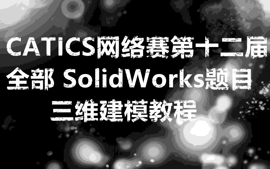 CATICS网络赛第十二届全部SolidWorks题目三维建模教程