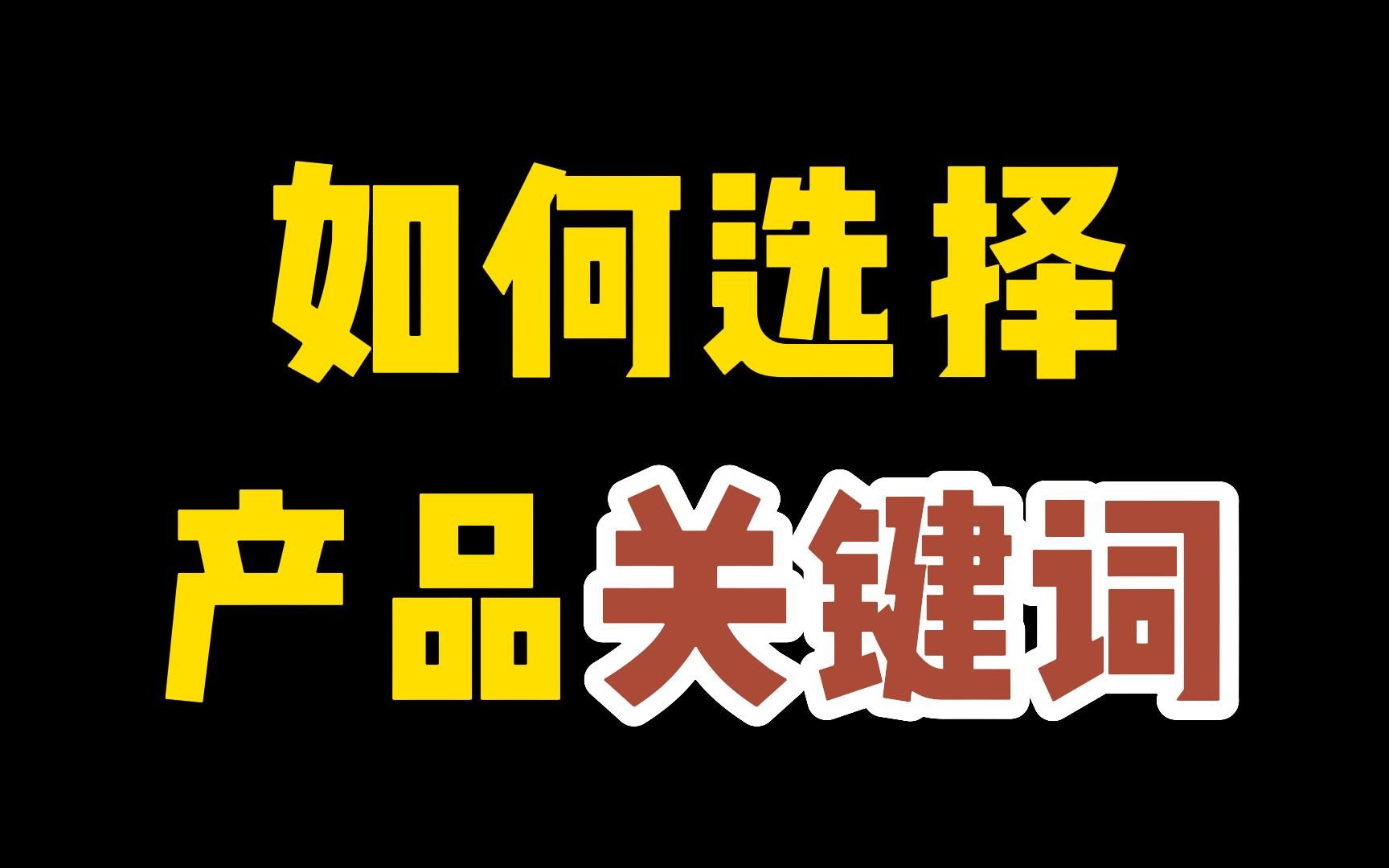 产品关键词怎么选?为什么产品选择关键词要精准?选好关键词自带流量!
