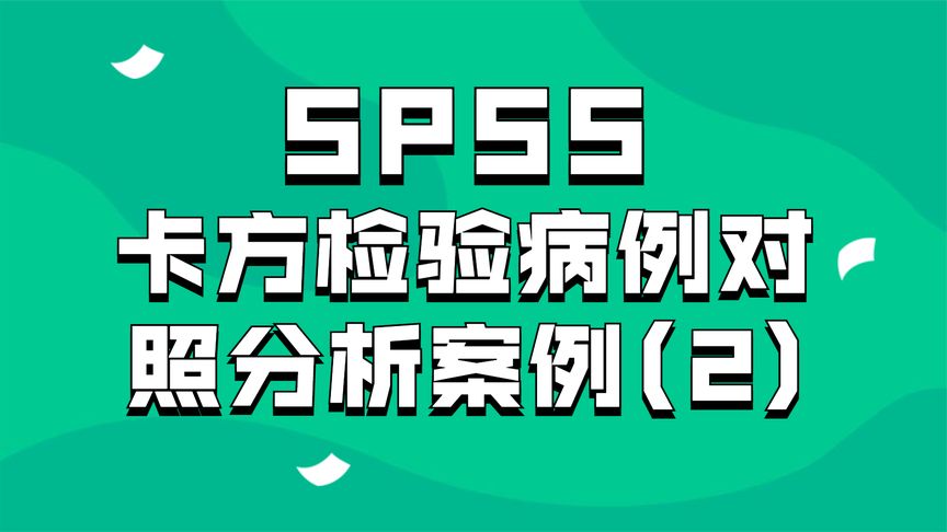 SPSS卡方检验视频课程:SPSS卡方检验实操案例教学(2)
