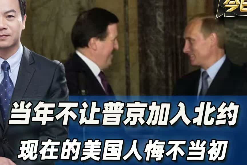 当年不让普京加入北约,现在的美国人悔不当初