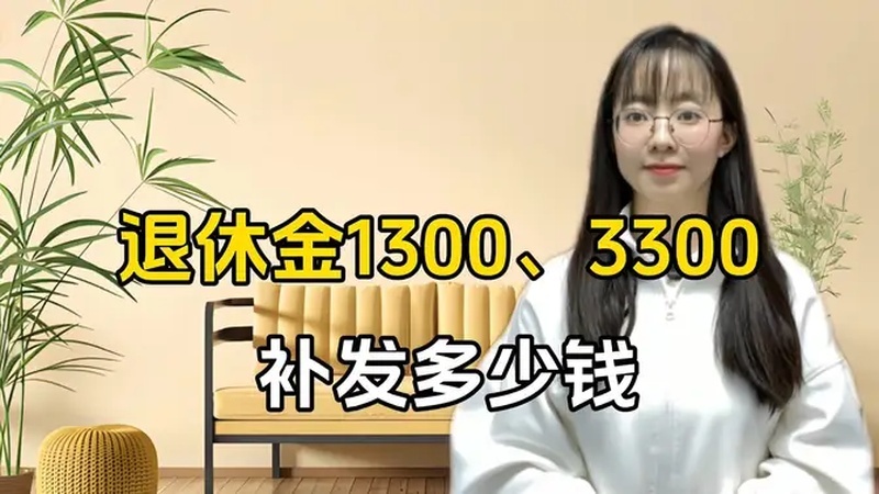 退休人员待遇开始补发,退休金1300、3300、补发能差多少呢