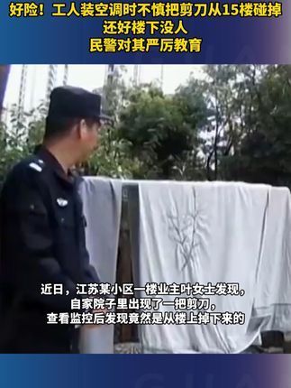 ...工人装空调时不慎把剪刀从15楼碰掉,还好楼下没人,民警对其严厉教育