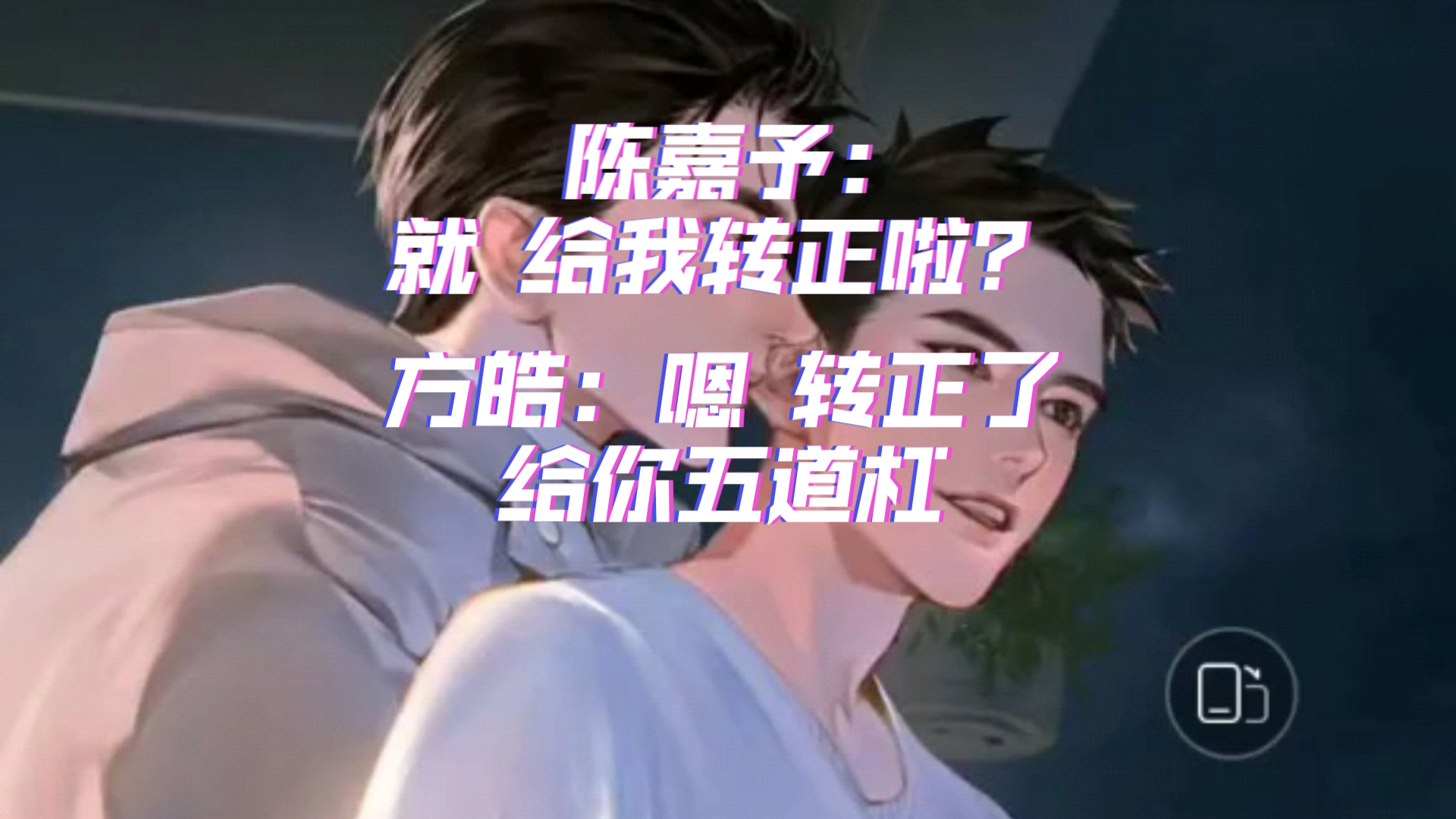...撒娇,嘉哥魂会飘陈嘉予 : 就 转正了?方皓 : 嗯,给你五道杠对吧,男朋友～