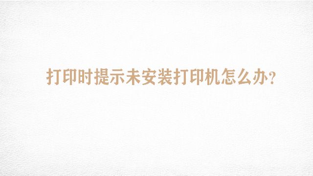 网友:打印时提示未安装打印机,怎么办?电脑新手也能掌握的技巧