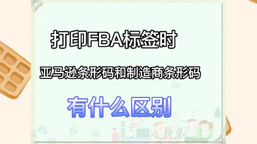 打印FBA标签时,亚马逊条形码和制造商条形码有什么区别 #亚马逊
