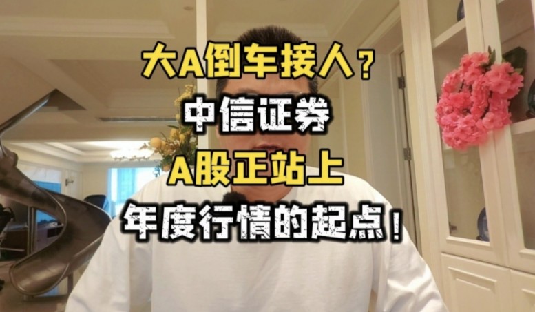 大A倒车接人?中信证券:A股正站上年度行情的起点!