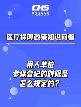 【医疗保障政策知识问答】用人单位参保登记的时限是怎么规定的?