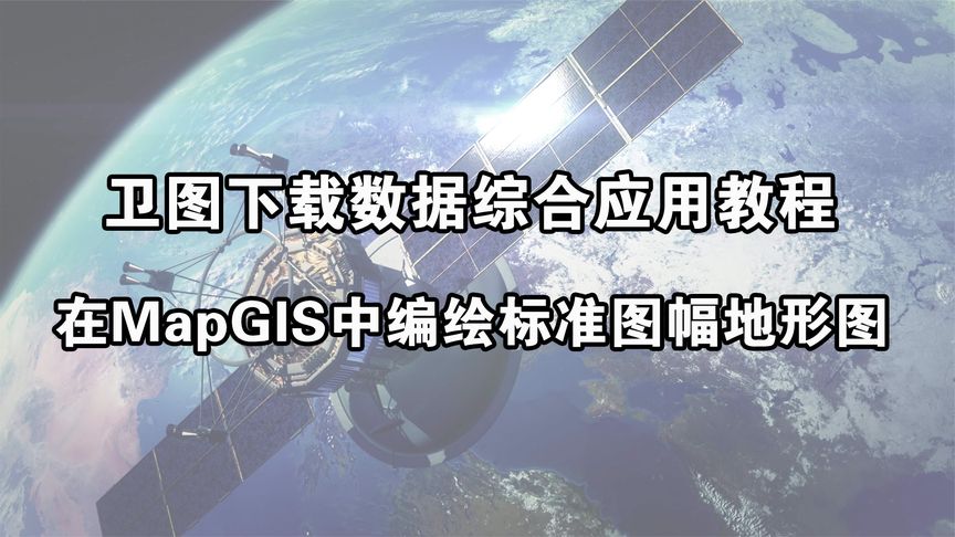 卫图下载数据综合应用教程:在MapGIS中编绘标准图幅地形图01