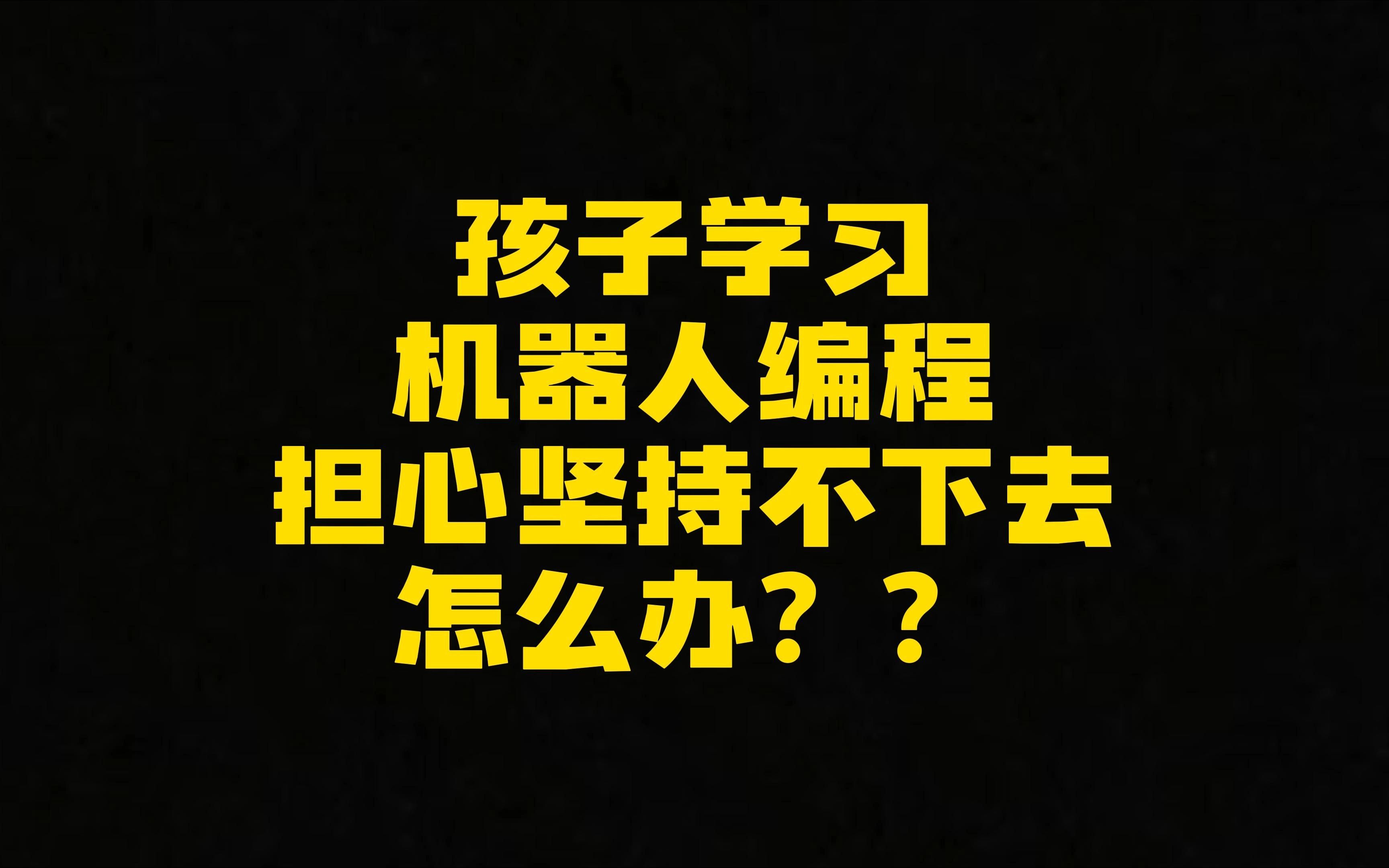 担心孩子学习机器人编程坚持不下去怎么办?