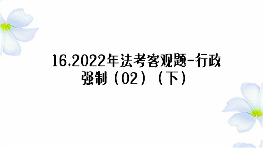 16.2022年法考客观题-行政强制(02)(下)【转载】