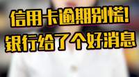 信用卡逾期别慌!银行给了个好消息