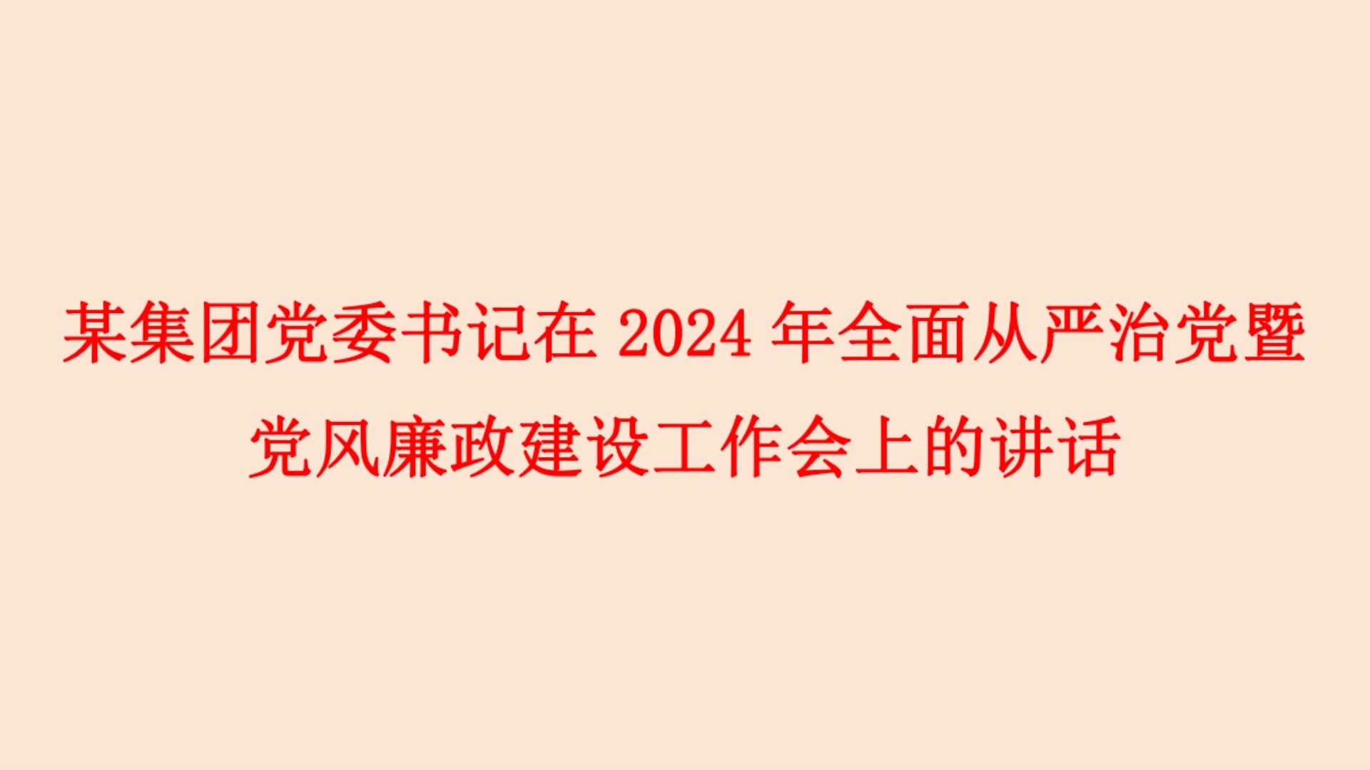 某集团党委书记在2024年全面从严治党暨 党风廉政建设工作会上的讲话
