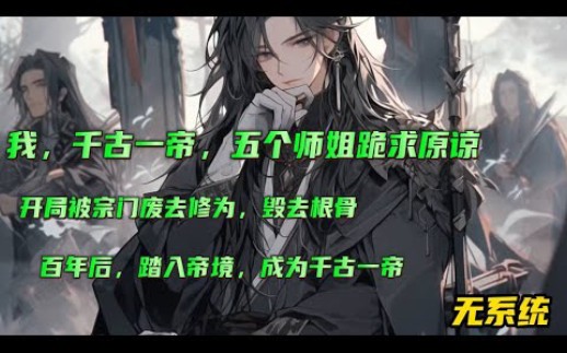 【我,千古一帝,五个师姐跪求原谅】开局被宗门废去修为,毁去根骨,只因...
