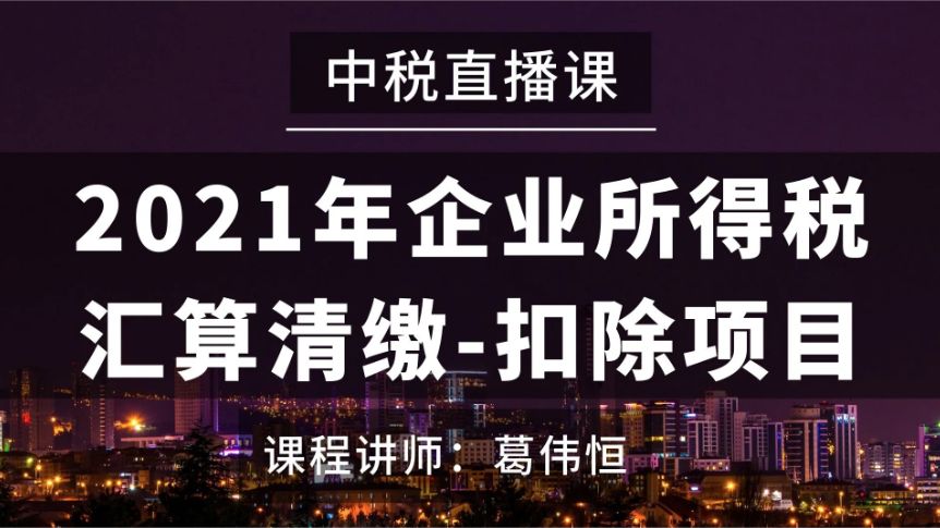 2021年企业所得税汇算清缴-扣除项目申报讲解!