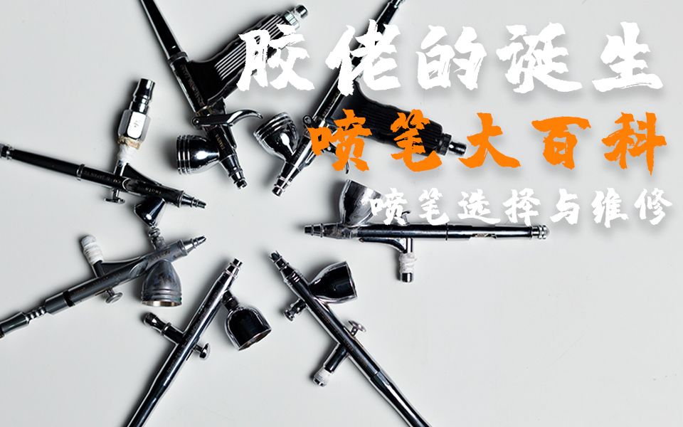 喷笔大百科 胶佬的诞生第十期 喷笔的选择拆装故障排除高达模型喷涂...