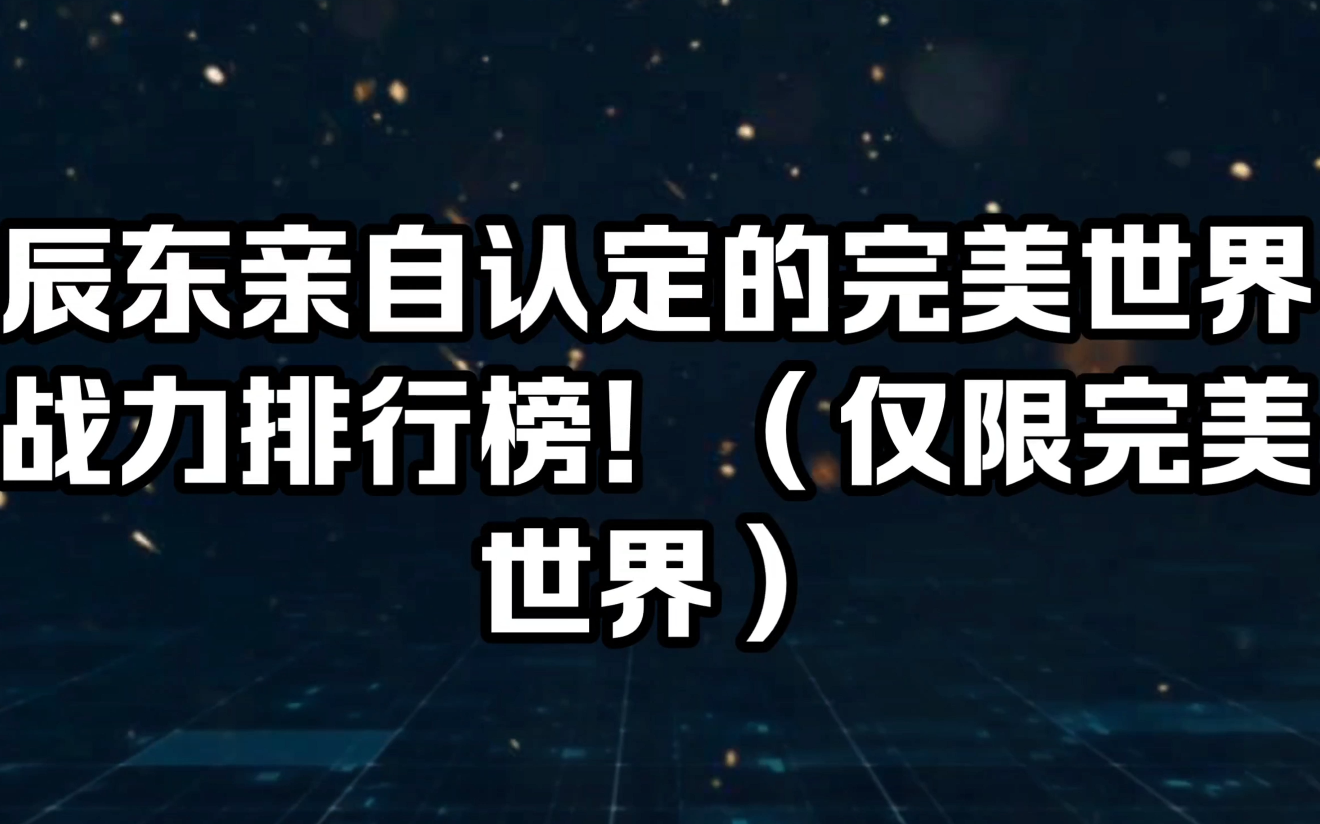 辰东亲自认定的完美世界战力排行榜!(仅限完美世界)
