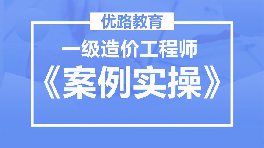 【实操01】2021一级造价工程师《案例实操》课程,干货满满