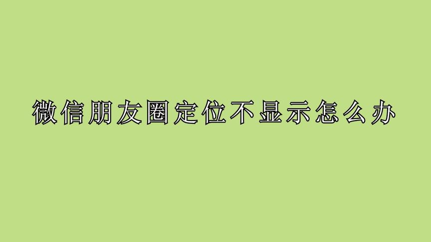手机小知识:微信朋友圈定位不显示怎么办