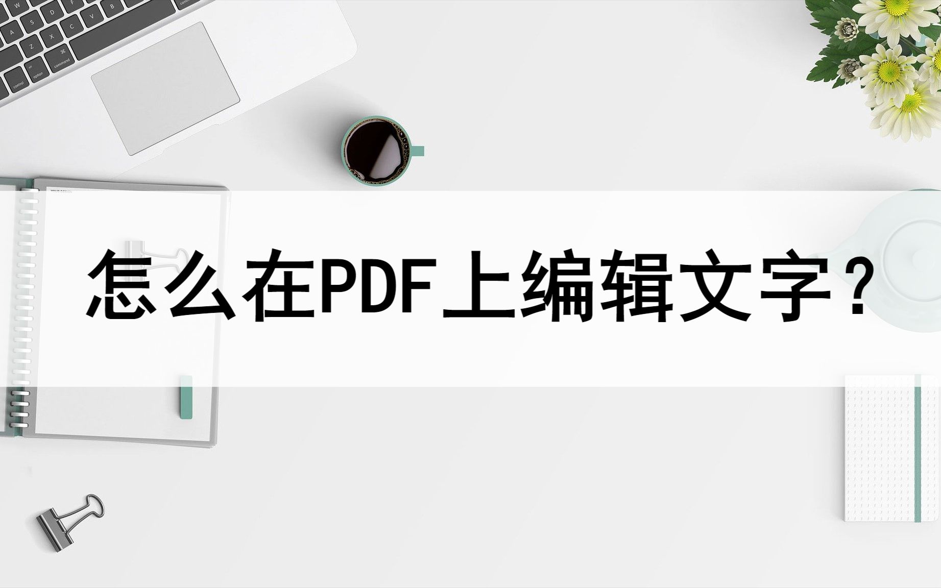 怎么在PDF文件上编辑文字?分享两种好用的方法