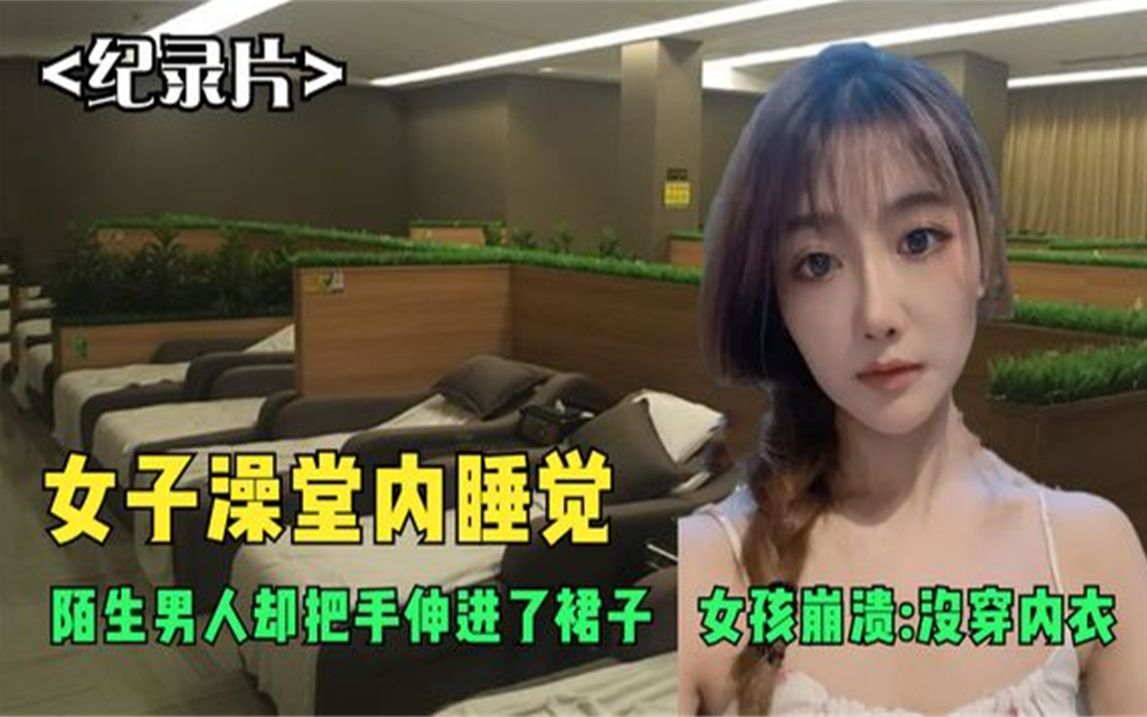 女子澡堂内睡觉,陌生男人却把手伸进了裙子,女孩崩溃:没穿内衣