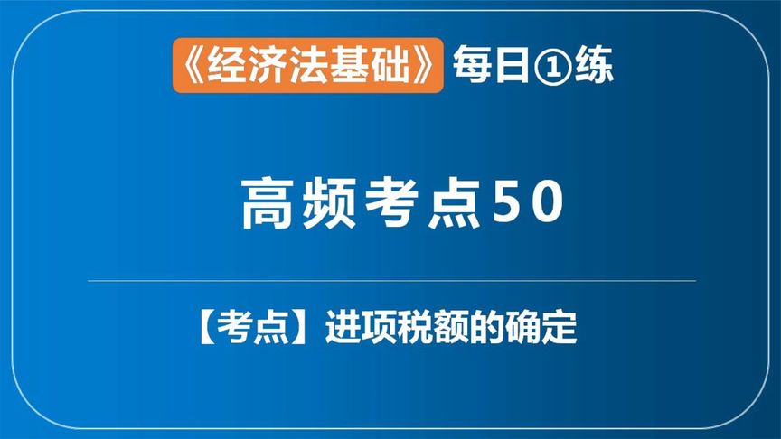 初级《经济法基础》高频考点50—进项税额的确定