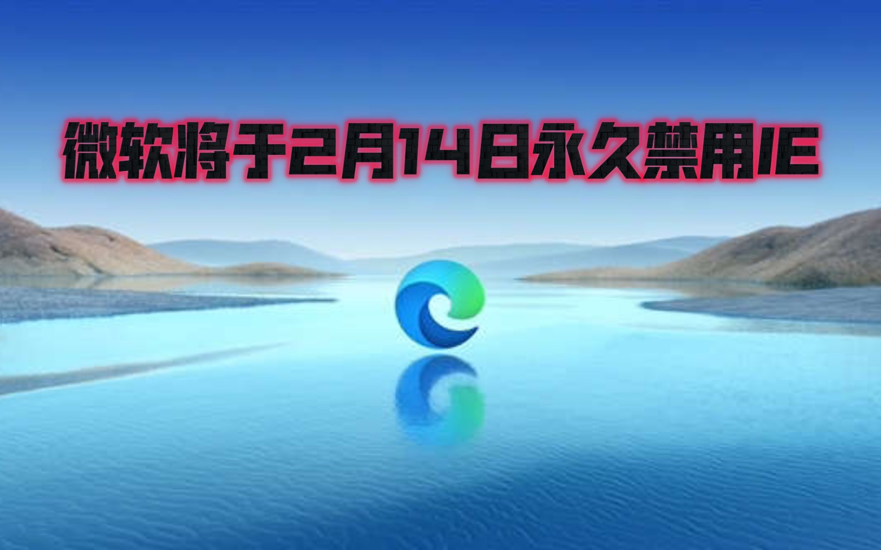 微软将于2023年2月14日永久禁用IE:用Edge补丁封死