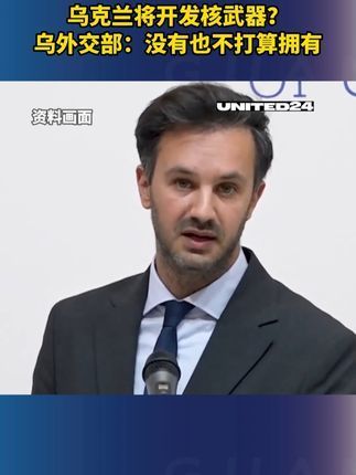 乌克兰将开发核武器?乌外交部:没有也不打算拥有