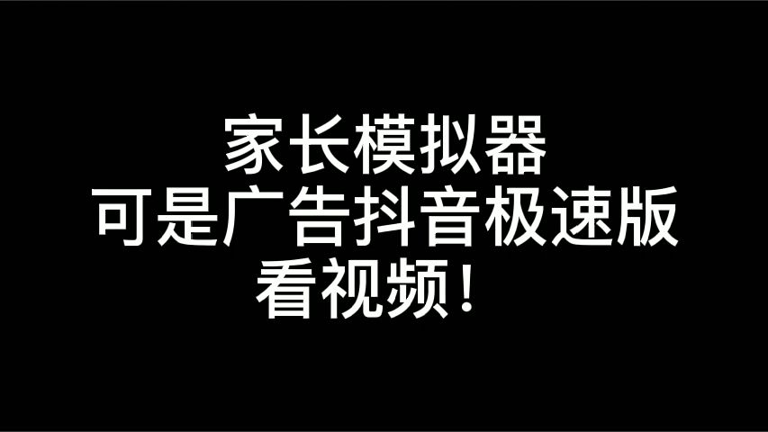 家长模拟器 可是广告抖音极速版看视频无法打开!