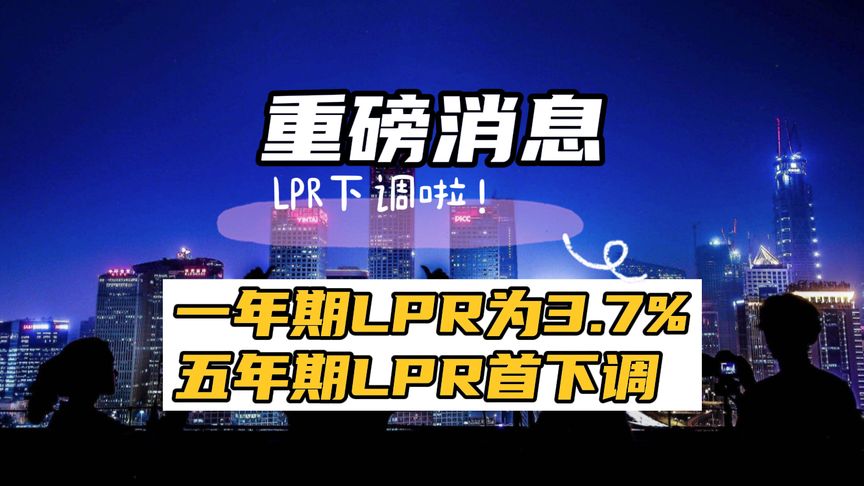 重磅消息:LPR下调了!一年期LPR为3.7% 五年期LPR时隔21月首下调