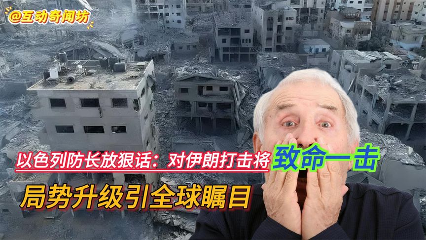 以色列防长放狠话:对伊朗打击将致命一击,局势升级引全球瞩目