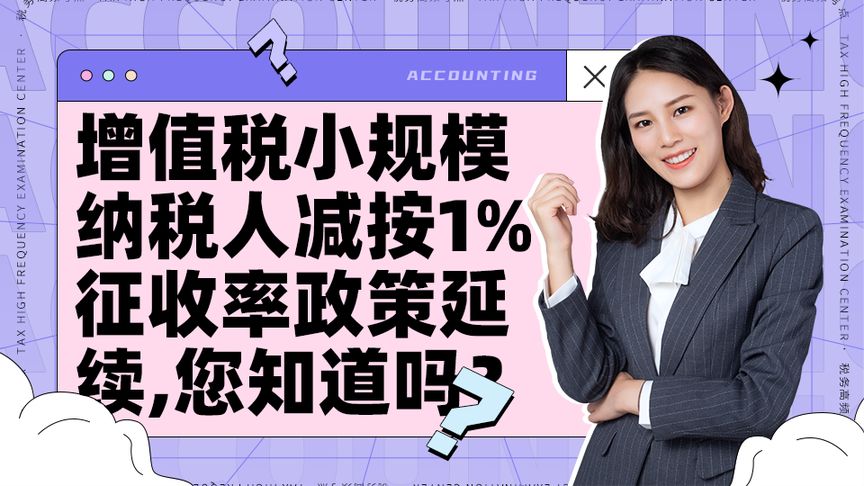 增值税小规模纳税人减按1%征收率政策延续,您知道吗?关注看干货