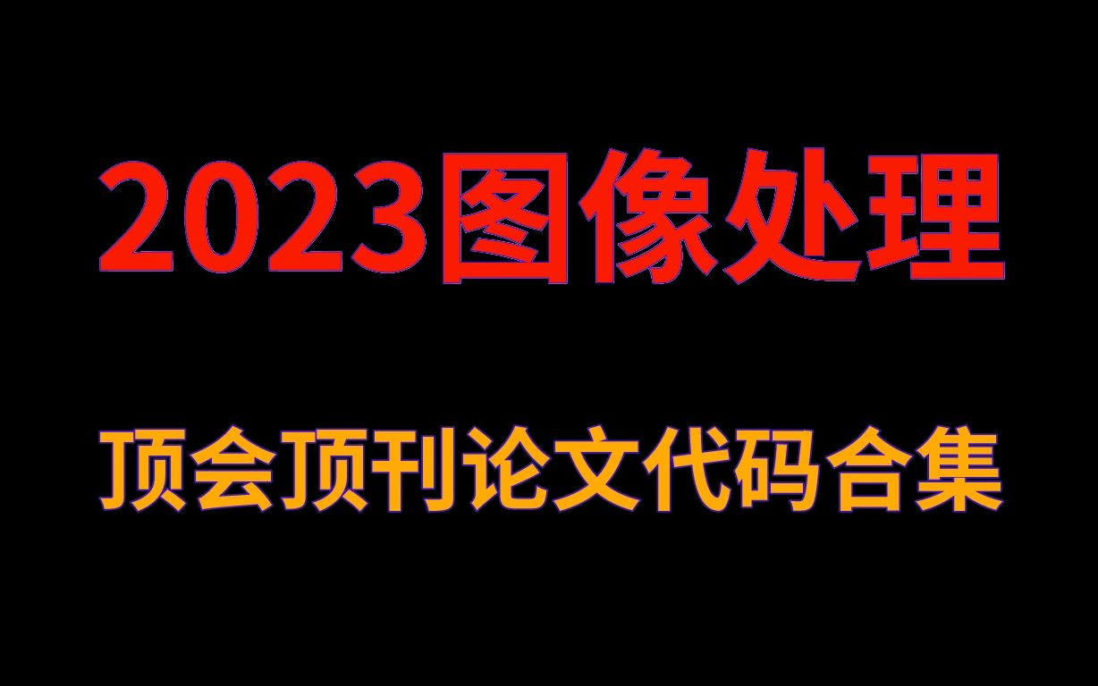 【求你别错过】这份包含8大热门方向的2023图像处理顶会论文代码...