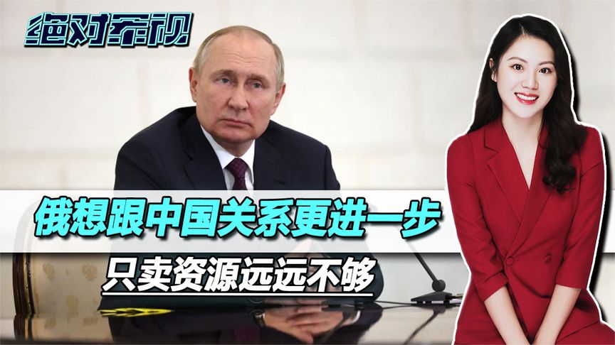 俄罗斯想清楚了,跟中国的关系必须更进一步,但只卖资源是不够的